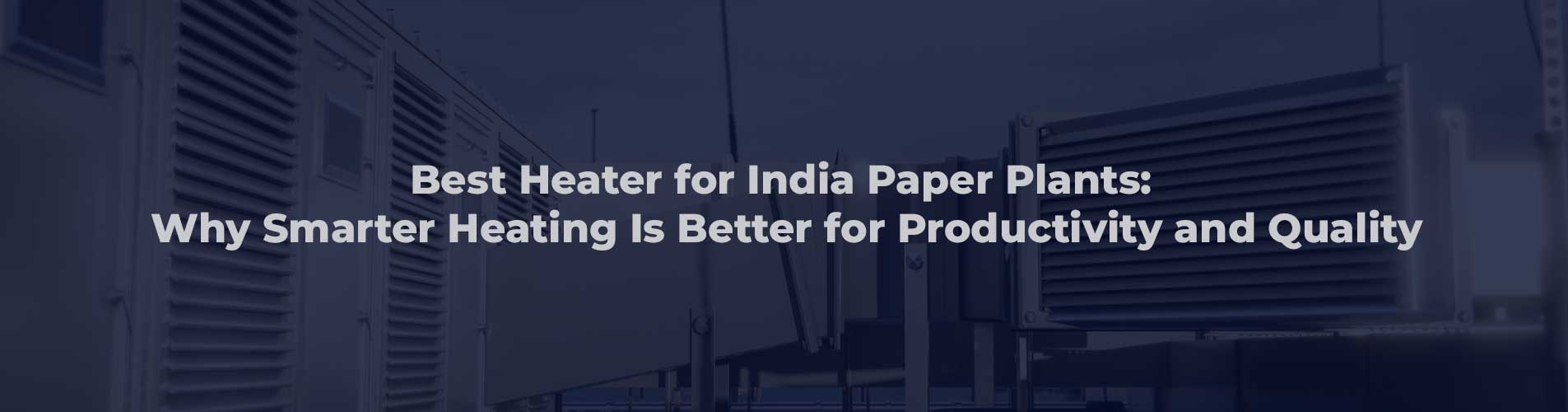 Best Heater for India Paper Plants: Why Smarter Heating Is Better for