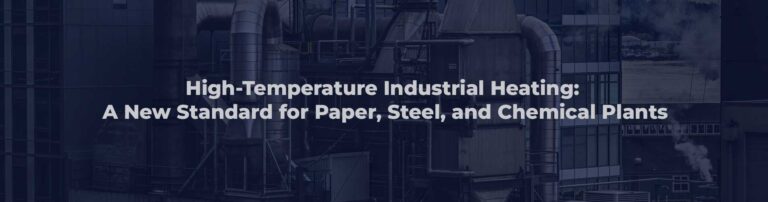 High-Temperature Industrial Heating for Paper, Steel & Chemical Plants