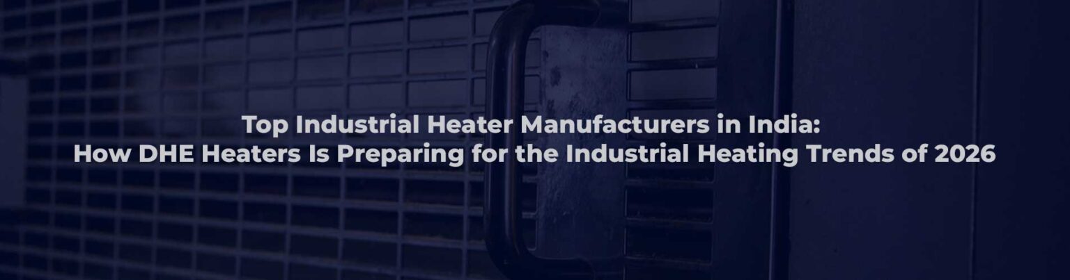 Top Industrial Heater Manufacturers in India – 2026 Trends | DHE Heaters